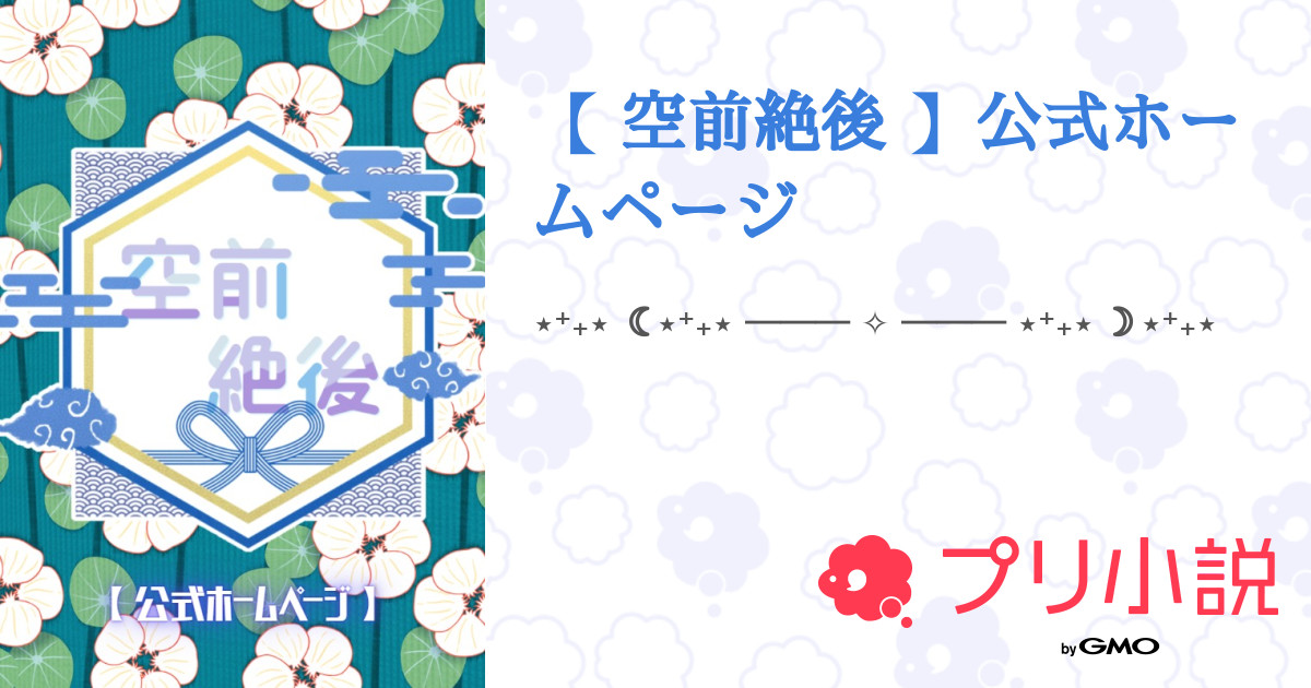 空前絶後 】公式ホームページ - 全22話 【連載中】（𝓜𝓲𝓸 . @ 低浮上さんの小説） | 無料スマホ夢小説ならプリ小説 byGMO